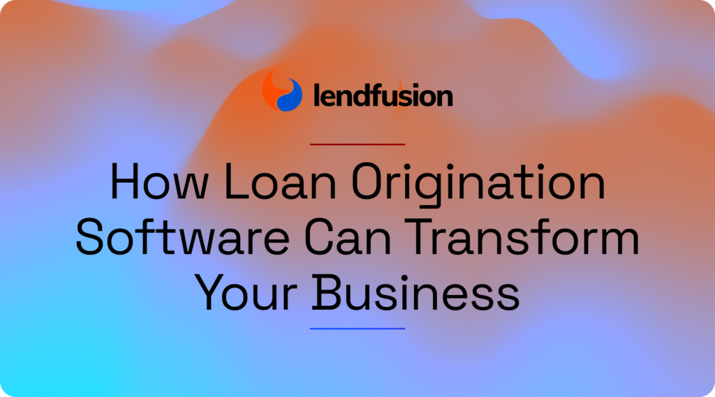 How Loan Origination Software Can Transform Your Business